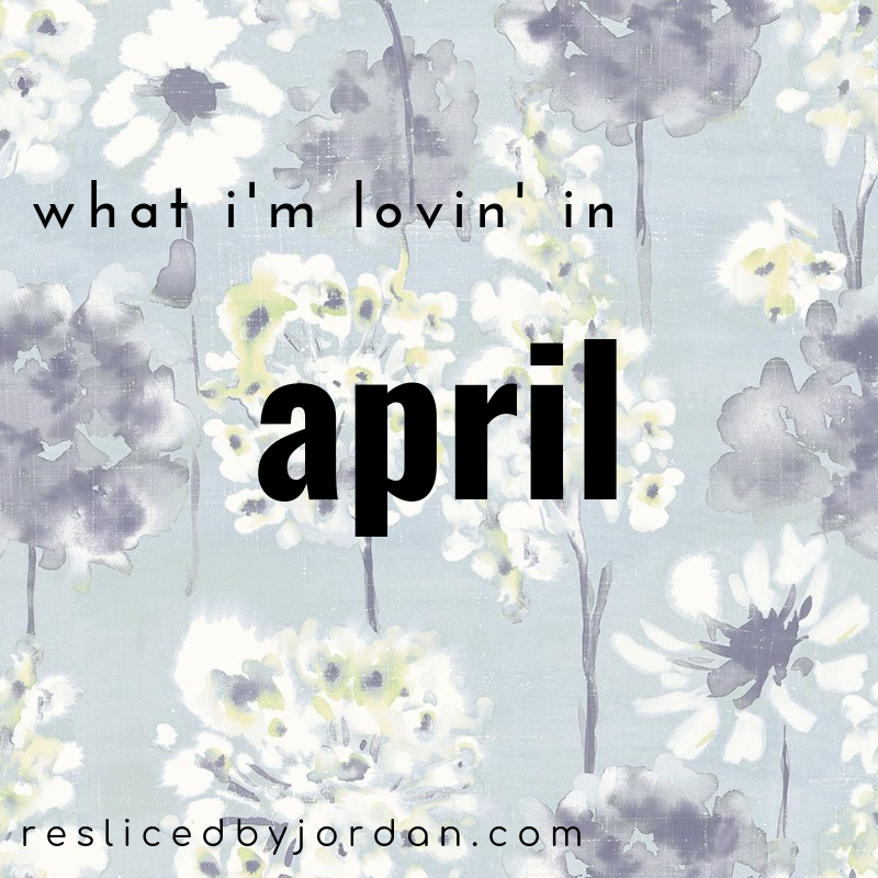What I’m Lovin’ in April – resliced by Jordan